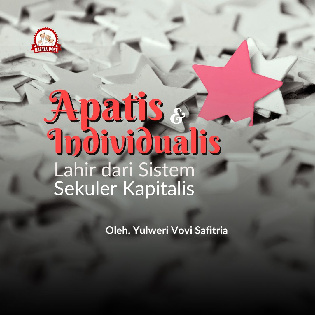 Apatis dan Individualis Lahir dari Sistem Sekuler Kapitalis - Mazaya Post